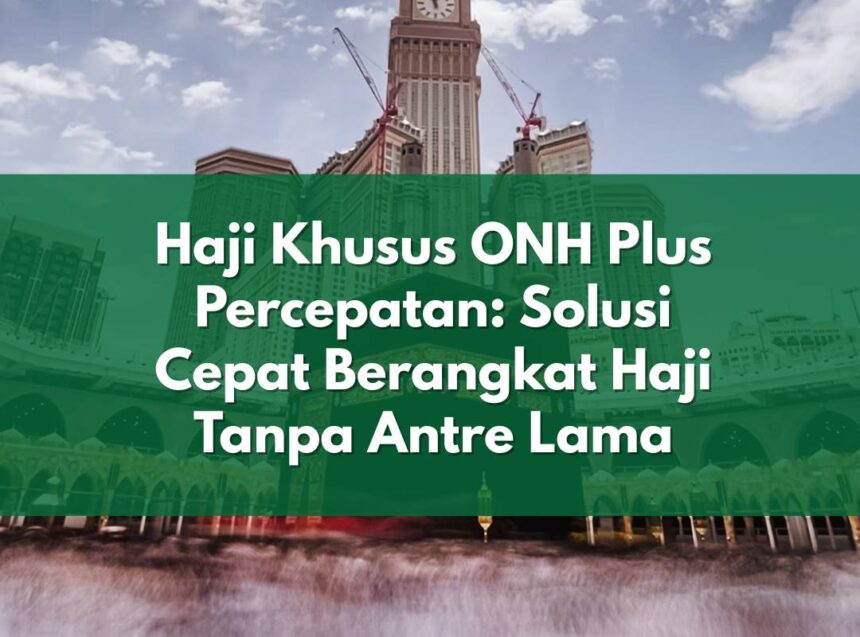 Haji Khusus ONH Plus Percepatan: Solusi Cepat Berangkat Haji Tanpa Antre Lama - Kelana Haramain ...